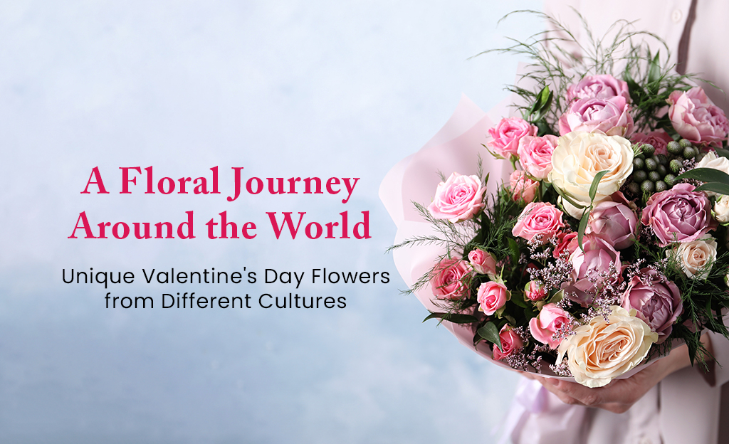 A Floral Journey: Unique Valentine's Day Flowers from Different Cultures